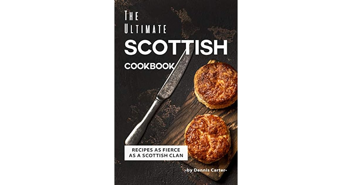 The Ultimate Scottish Cookbook: Recipes as Fierce as a Scottish Clan by ...
