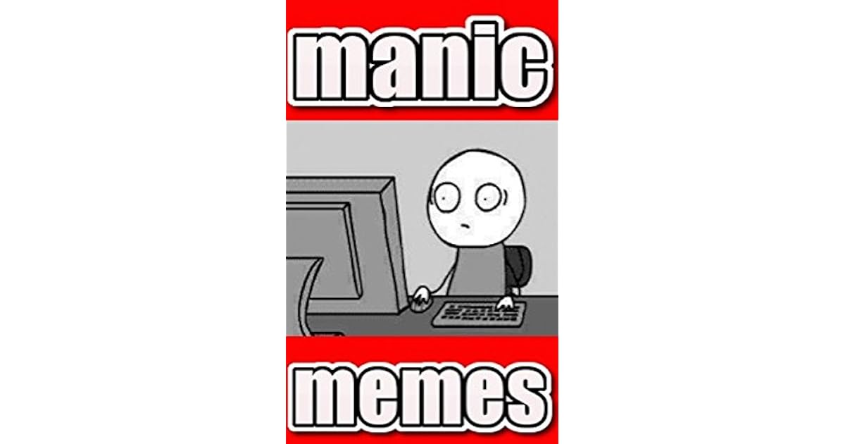 Memes: Manic Funny Memes, Mad Manic Memes Guaranteed To Give Your Head ...