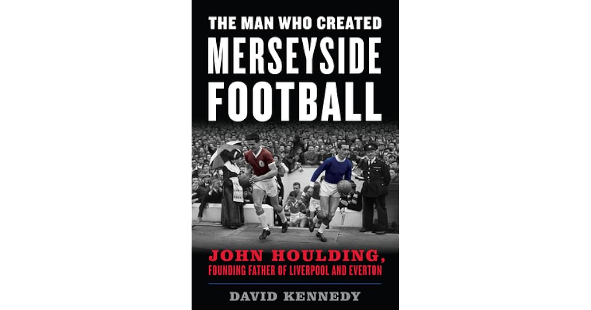 The Man Who Created Merseyside Football: John Houlding, Founding Father ...