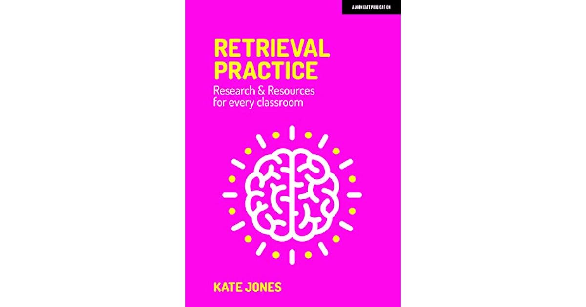 Retrieval Practice: Research & Resources for Every Classroom by Kate Jones