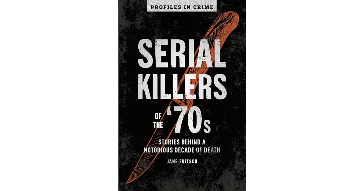 Serial Killers of the ’70s: Stories Behind a Notorious Decade of Death ...