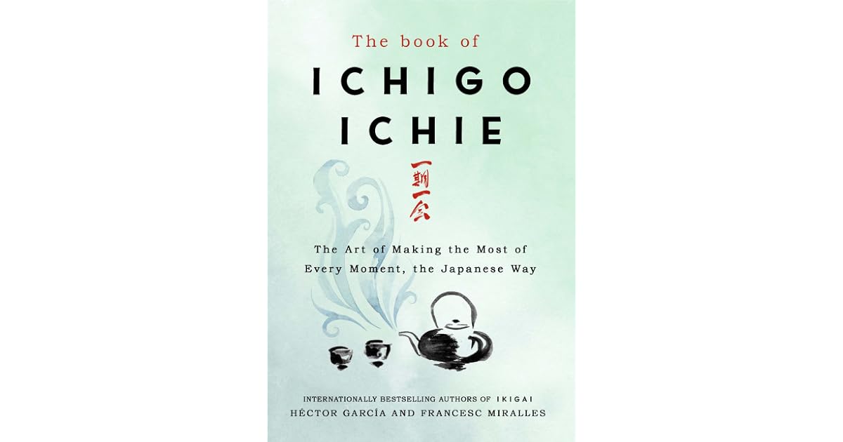 The Book of Ichigo Ichie: The Art of Making the Most of Every Moment ...