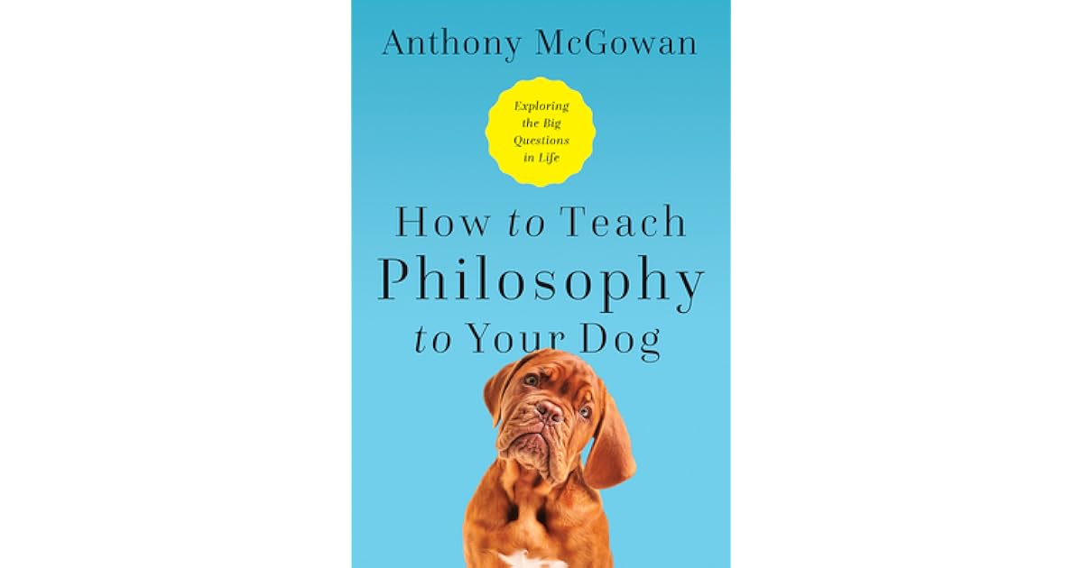 How to Teach Philosophy to Your Dog: Exploring the Big Questions in ...