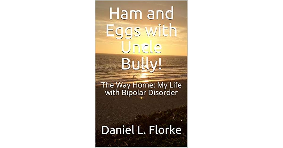 Ham and Eggs with Uncle Bully!: The Way Home: My Life with Bipolar ...