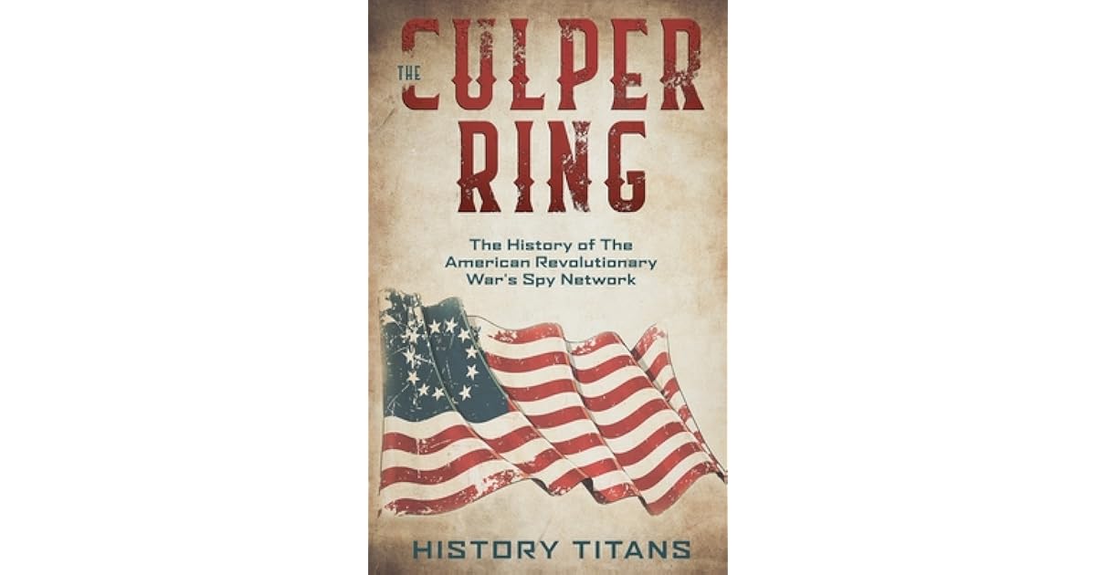 The Culper Ring: The History of The American Revolutionary War's Spy ...