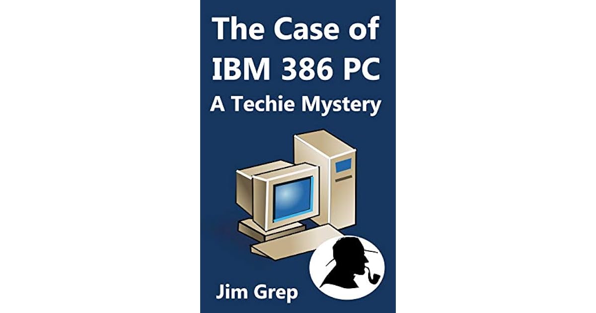 The Case of IBM 386 PC: A Detective Story for Techies by Jim Grep