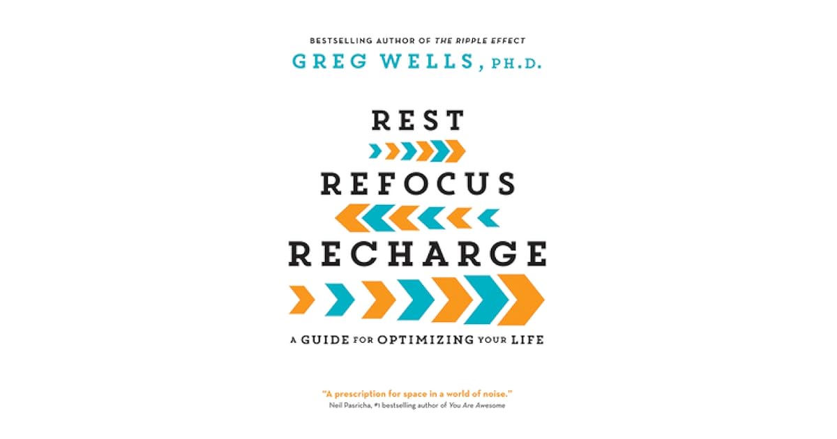 Rest, Refocus, Recharge: A Guide for Optimizing Your Life by Greg Wells