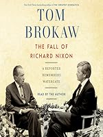 The Fall of Richard Nixon: A Reporter Remembers Watergate by Tom Brokaw