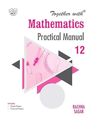 Together with Mathematics Practical Manual for Class 12 by Rachna Sagar ...