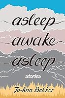 Asleep Awake Asleep: Stories by Jo-Ann Bekker
