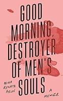 Good Morning, Destroyer of Men's Souls: A Memoir of Women, Addiction ...