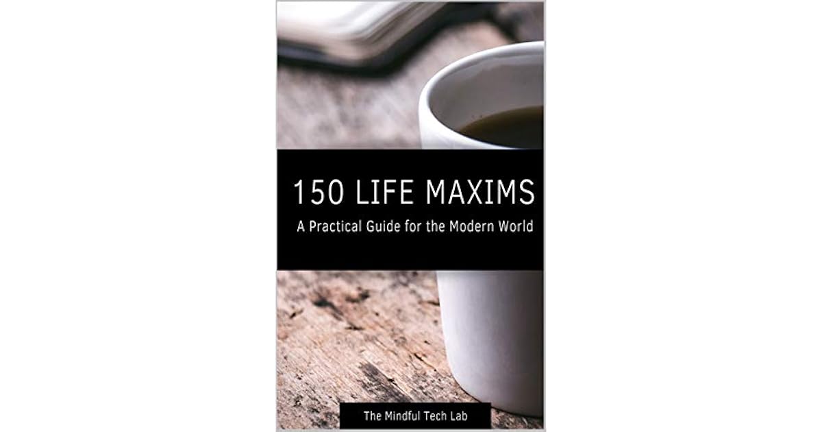 150 Life Maxims: A Practical Guide for the Modern World by The Mindful ...