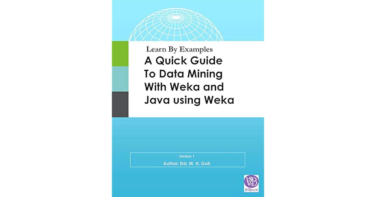 Learn By Examples - A Quick Guide to Dtaa Mining with Weka and Java using Weka by Eric Goh