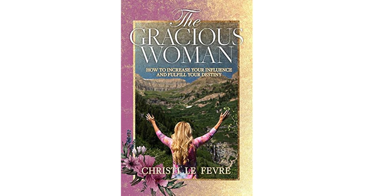 The Gracious Woman: How to Increase Your Influence and Fulfill Your ...
