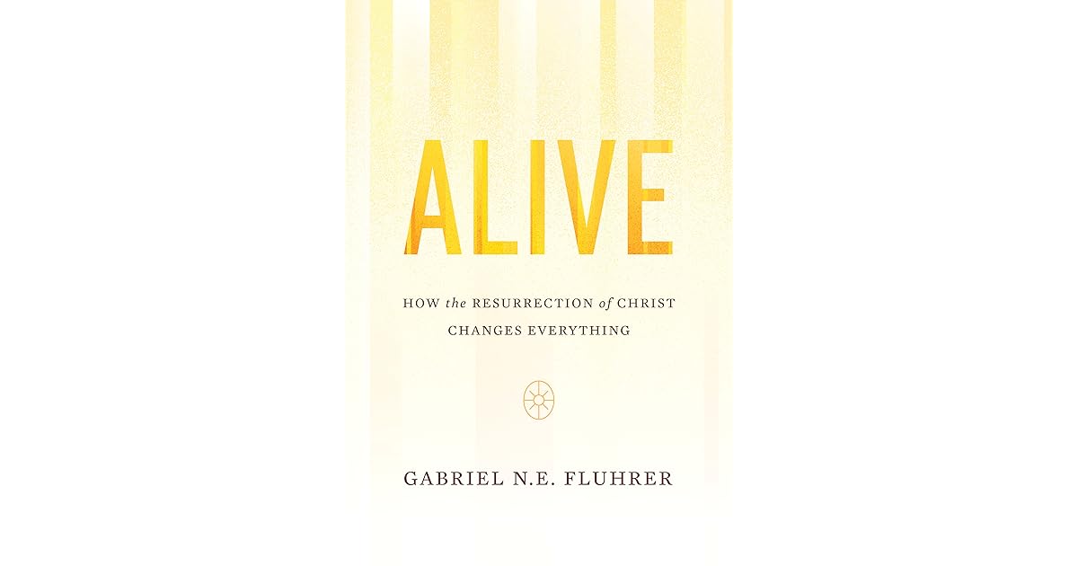 Alive: How the Resurrection of Christ Changes Everything by Gabriel N.E ...