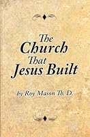 The Church That Jesus Built by Roy Mason