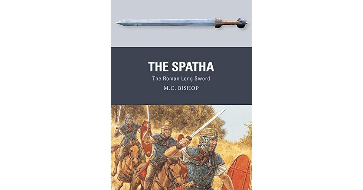 The Spatha: The Roman Long Sword by M.C. Bishop