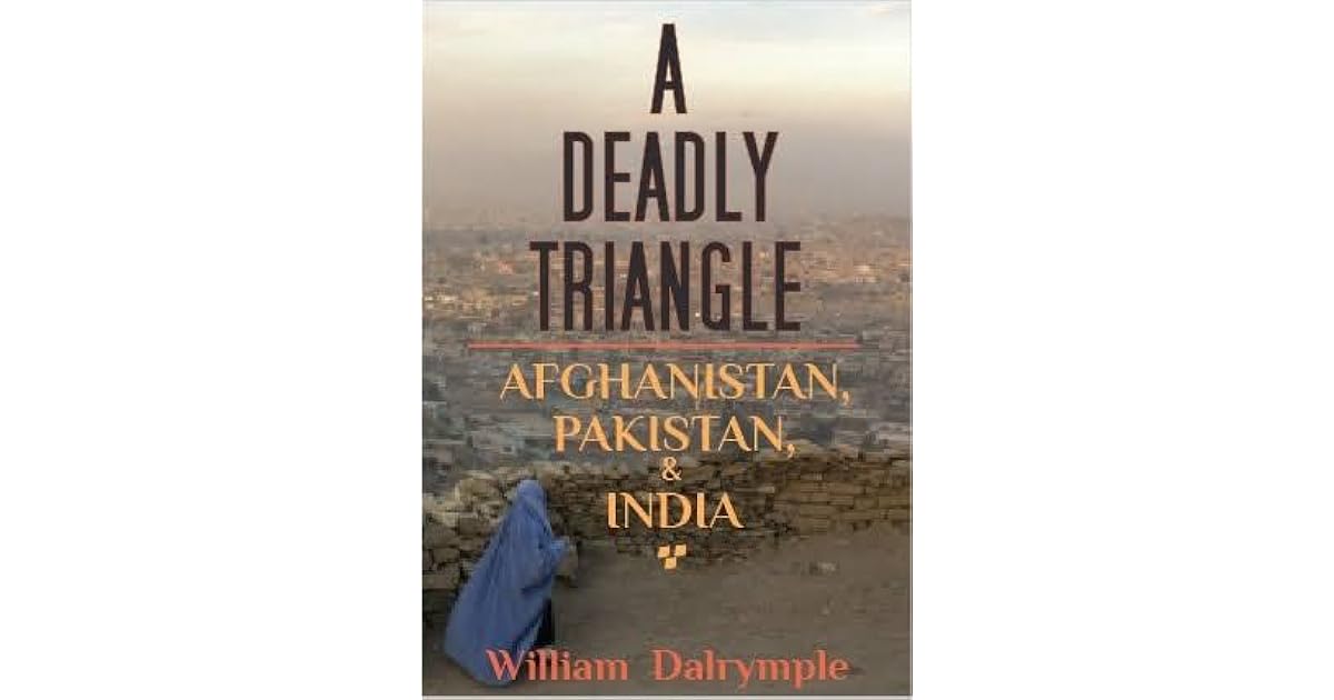 A Deadly Triangle: Afghanistan, Pakistan, and India by William Dalrymple