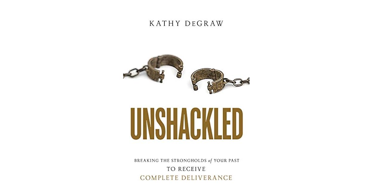 Unshackled: Breaking the Strongholds of Your Past to Receive Complete ...