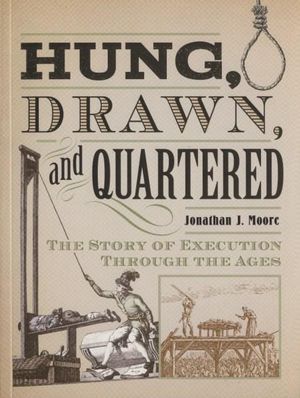 Hung Drawn and Quartered: The Story of Execution Through the Ages by Jonathan J. Moore