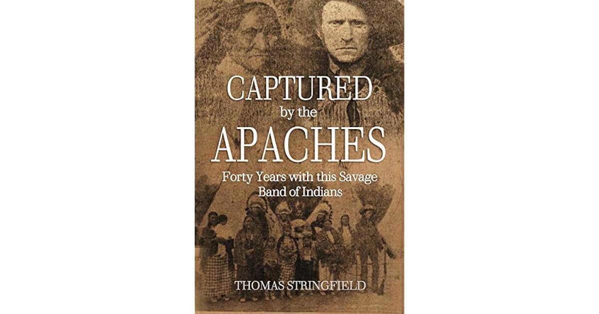 Captured by the Apaches, Forty Years with this Savage Band of Indians ...