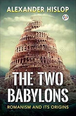 The Two Babylons: Romanism and its Origins by Alexander Hislop