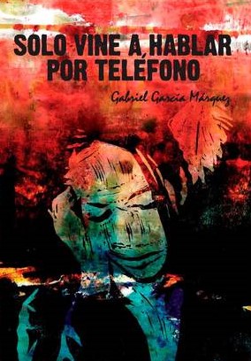 Solo vine a hablar por teléfono by Gabriel García Márquez