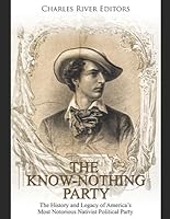 The Know Nothing Party: The History and Legacy of America’s Most ...