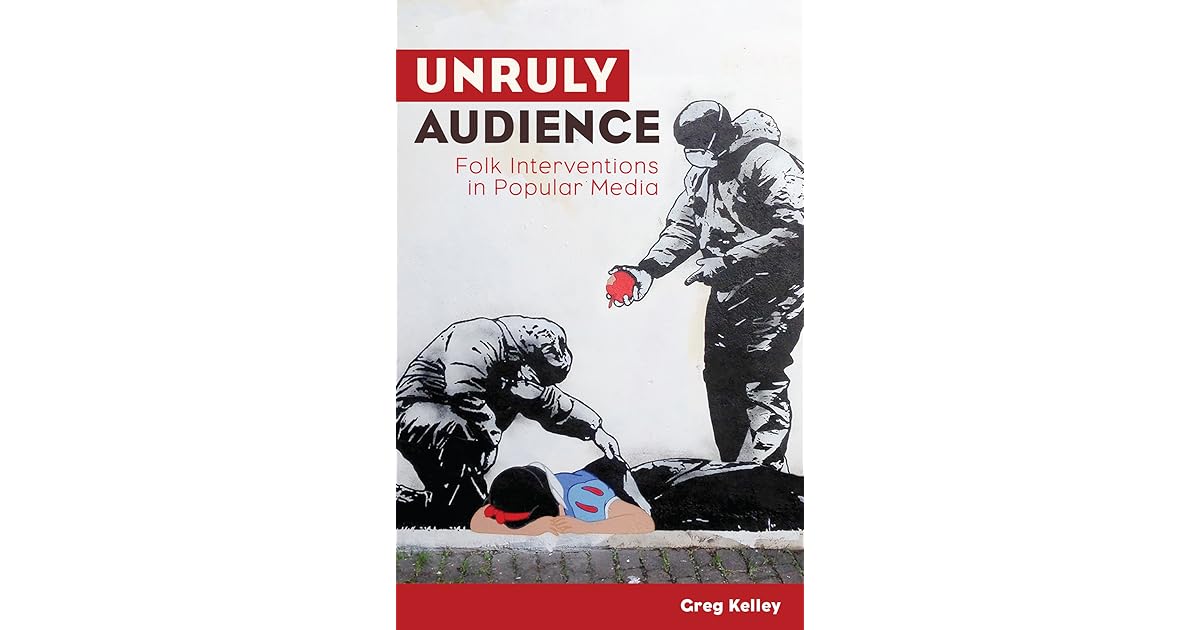 Unruly Audience: Folk Interventions in Popular Media by Greg Kelley