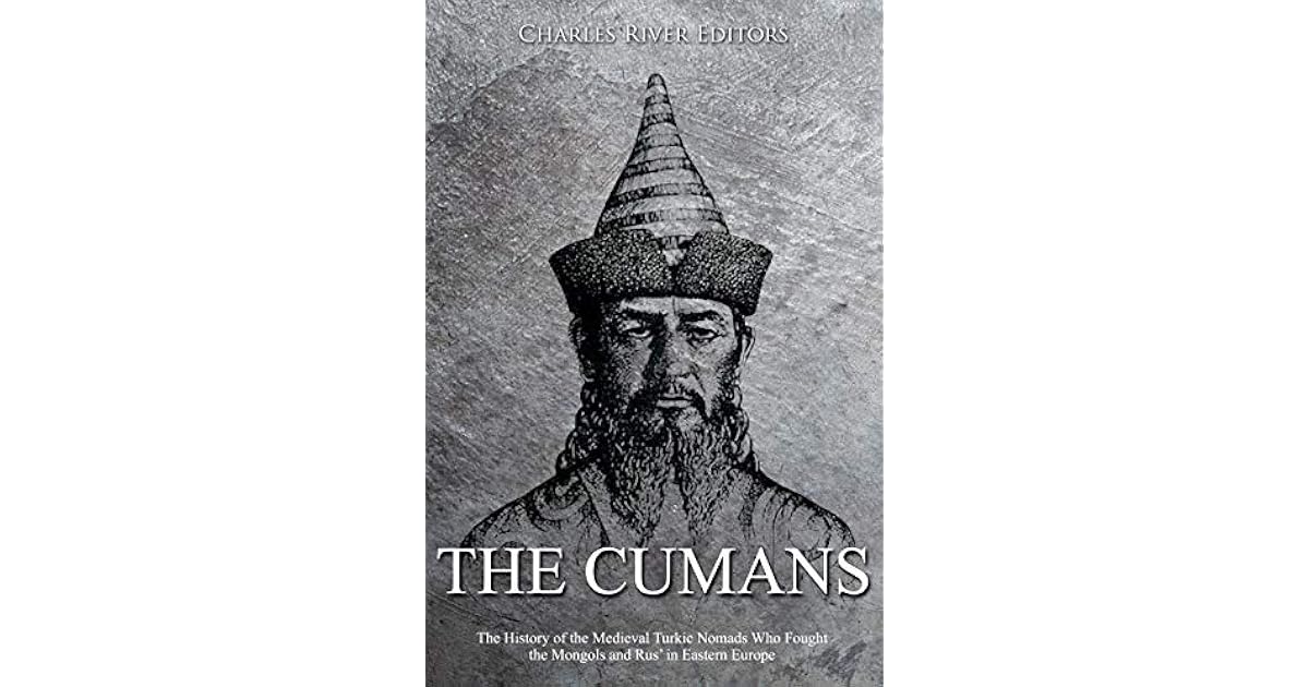 The Cumans: The History of the Medieval Turkic Nomads Who Fought the ...