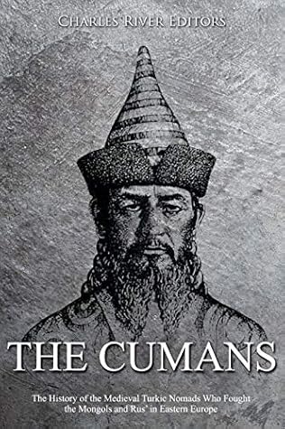 The Cumans: The History of the Medieval Turkic Nomads Who Fought the ...