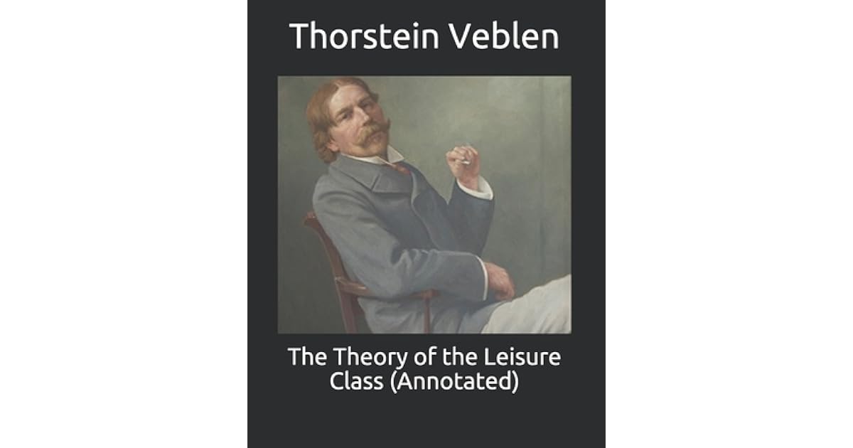 The Theory of the Leisure Class (Annotated) by Thorstein Veblen