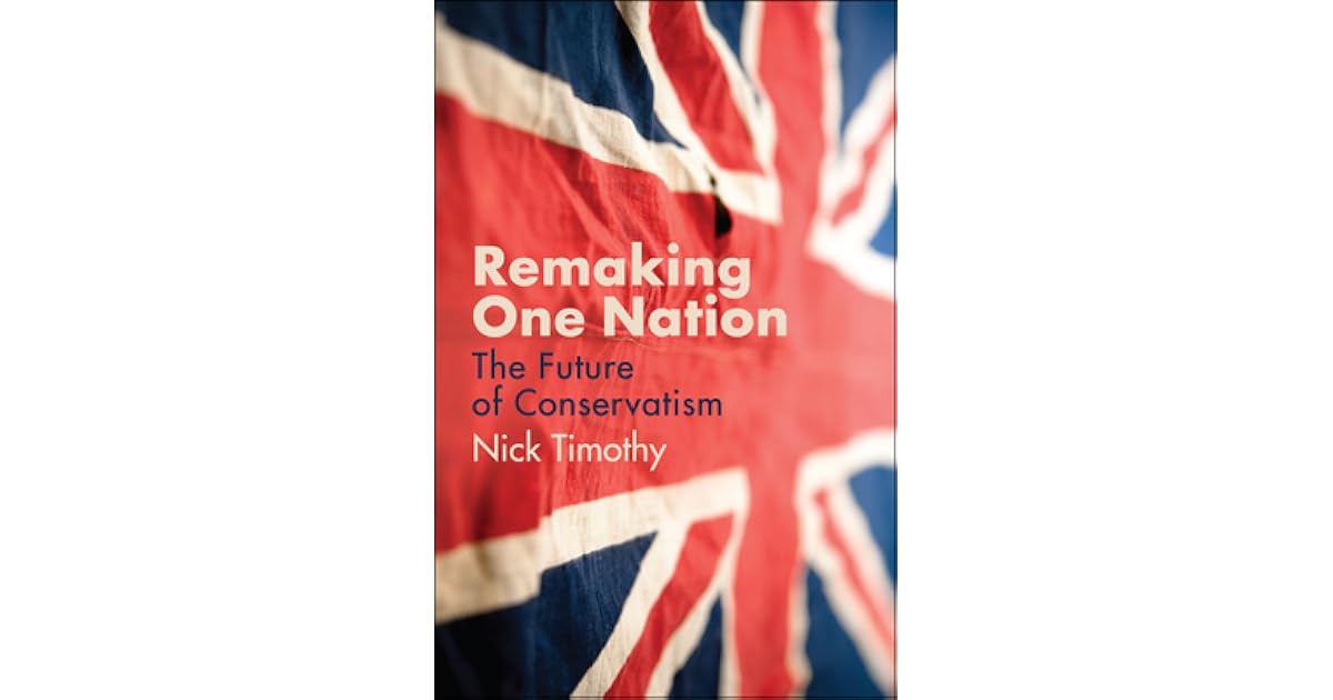 Remaking One Nation: Conservatism in an Age of Crisis by Nick Timothy