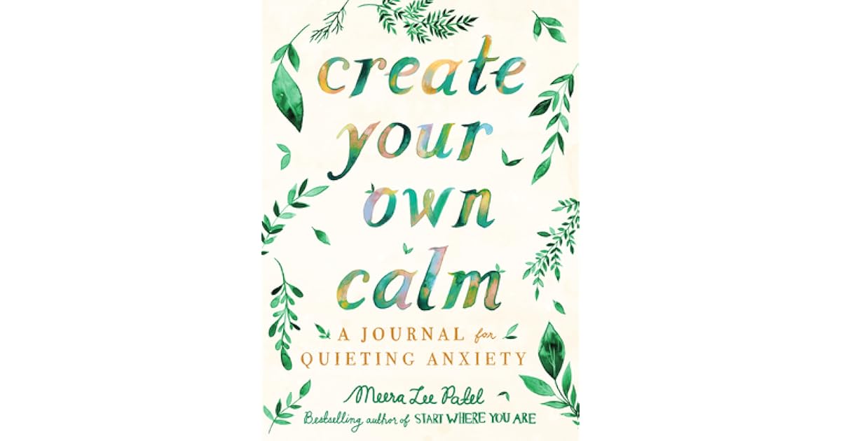 Create Your Own Calm: A Journal for Quieting Anxiety by Meera Lee Patel