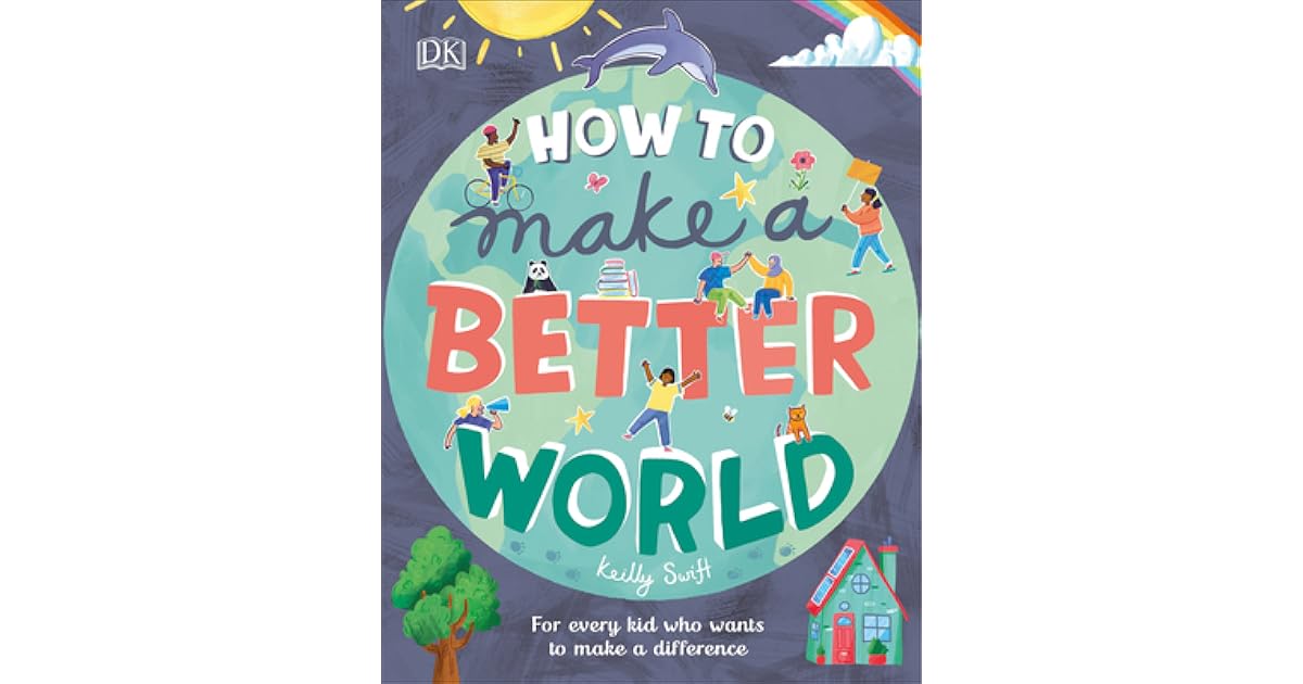 How To Make A Better World: For Every Kid Who Wants To Make A ...