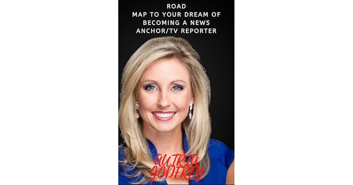 ROAD MAP TO YOUR DREAM OF BECOMING A NEWS ANCHOR/TV REPORTER by Autria ...