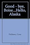 Good-Bye, Boise... Hello, Alaska by Cora Holmes