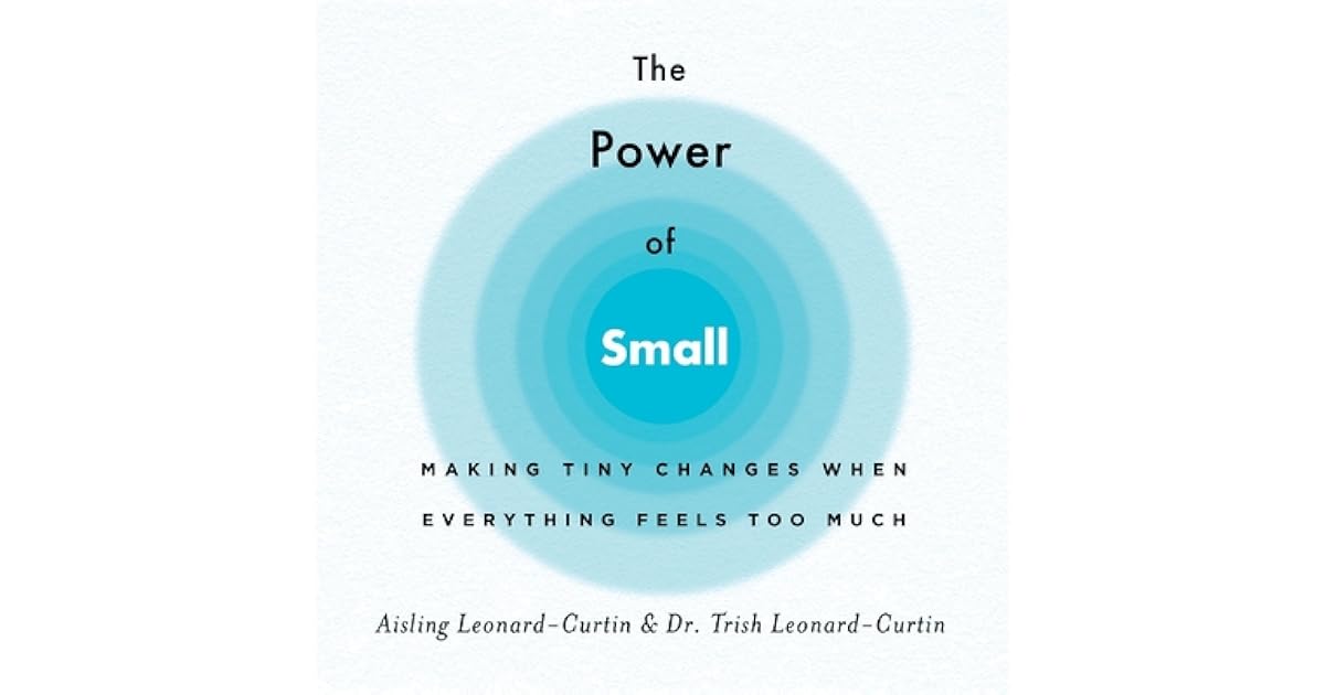 The Power of Small: Making Tiny Changes When Everything Feels Too Much ...