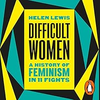 Difficult Women: A History of Feminism in 11 Fights by Helen Lewis
