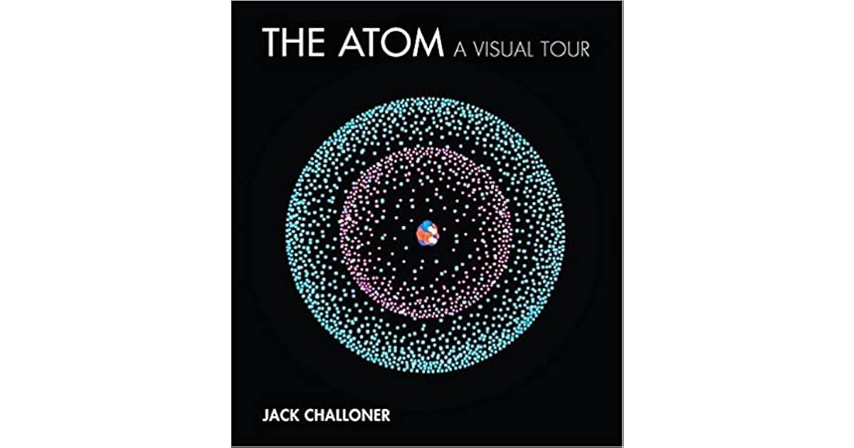 The Atom: A Visual Tour by Jack Challoner