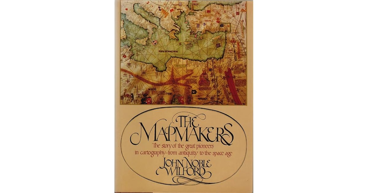 The Mapmakers: The story of the great pioneers in cartography- from ...