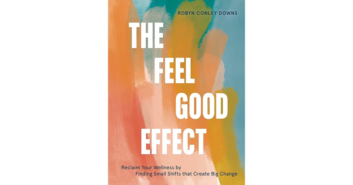 The Feel Good Effect: Reclaim Your Wellness by Finding Small Shifts ...