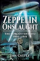 Zeppelin Onslaught: The Forgotten Blitz 1914 - 1915 by Ian Castle