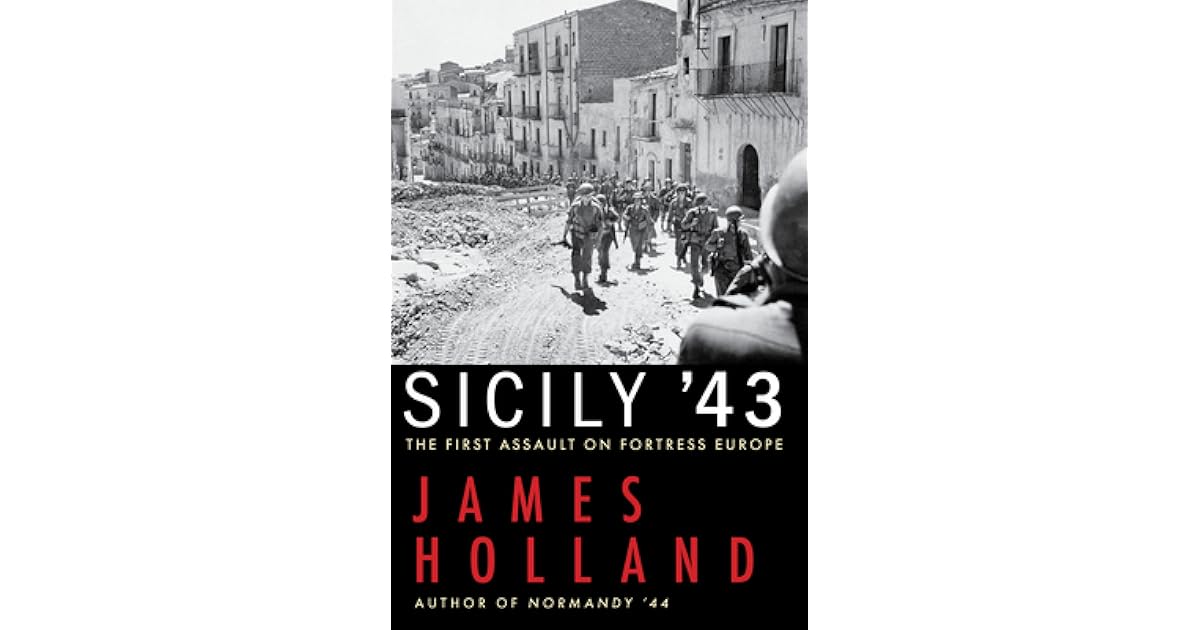 Sicily '43: The First Assault on Fortress Europe by James Holland