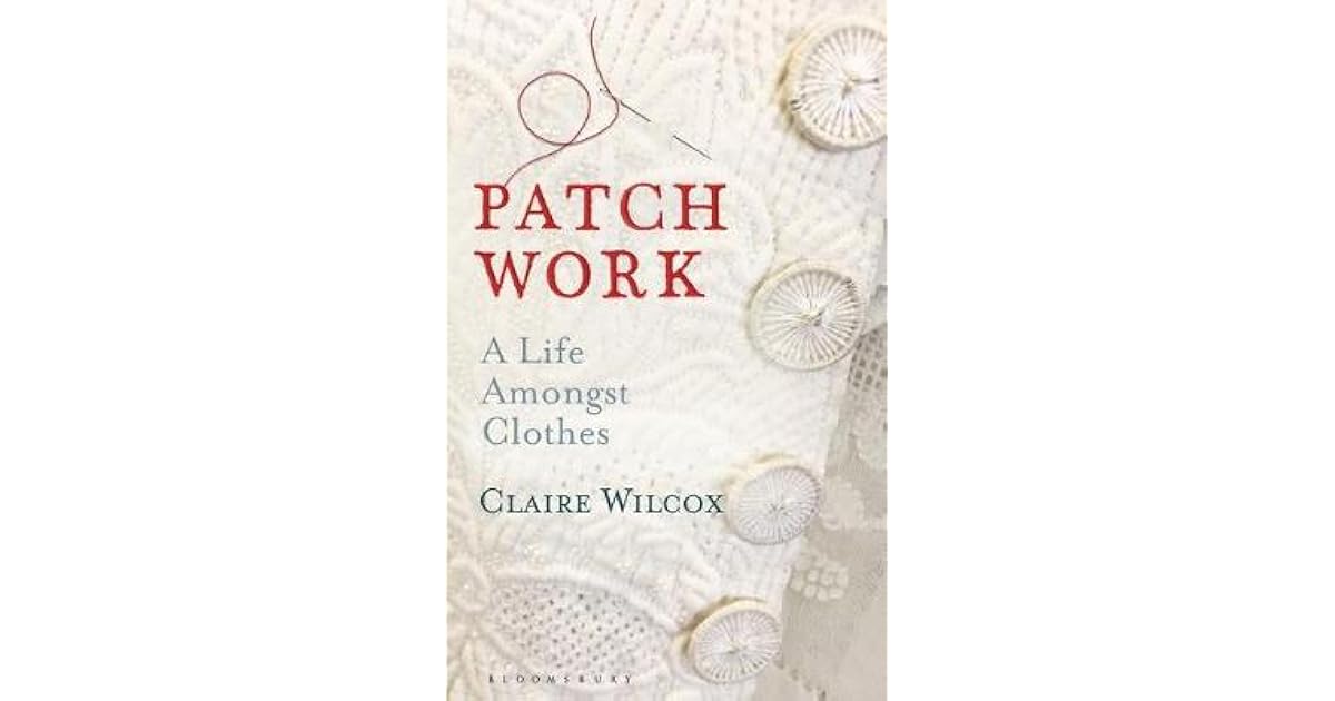 Patch Work: A Life Amongst Clothes by Claire Wilcox