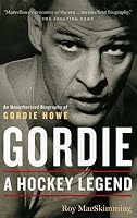 Gordie: A Hockey Legend: An Unauthorized Biography of Gordie Howe by ...