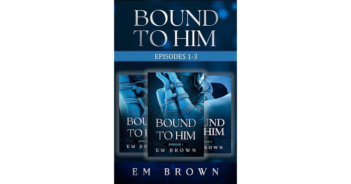 Bound to Him Box Set One: Episodes 1-3 by Em Brown
