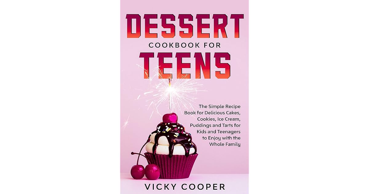 Dessert Cookbook for Teens: A Simple Recipe Book for Delicious Cakes ...