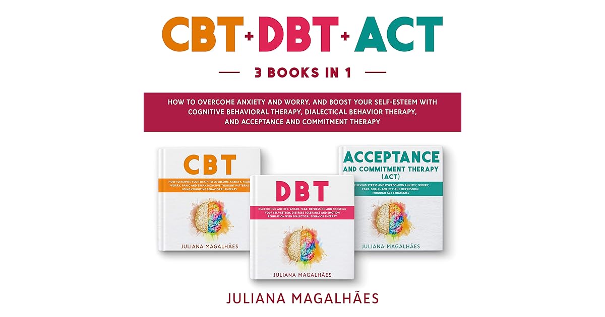 CBT + DBT + ACT: How to Overcome Anxiety and Worry, and Boost Your Self ...