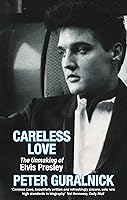 Careless Love: The Unmaking of Elvis Presley by Peter Guralnick